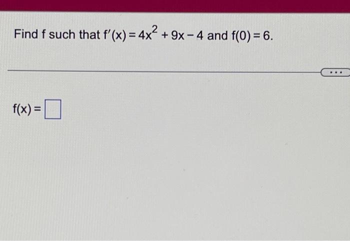 Find f such that f′(x)=4x2+9x−4 and f(0)=6 f(x)= | Chegg.com