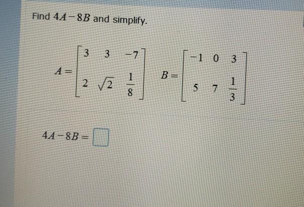 Solved Find 4A-8B and simplify. 3 3 -1 0 3 A= 1 B = 2 V2 1 5 | Chegg.com