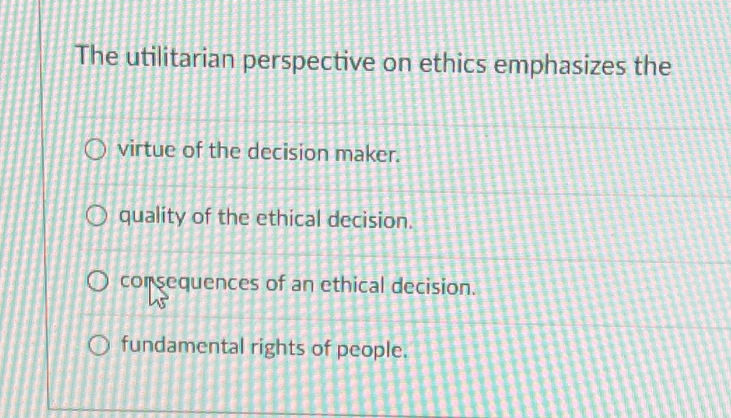 Solved The utilitarian perspective on ethics emphasizes | Chegg.com