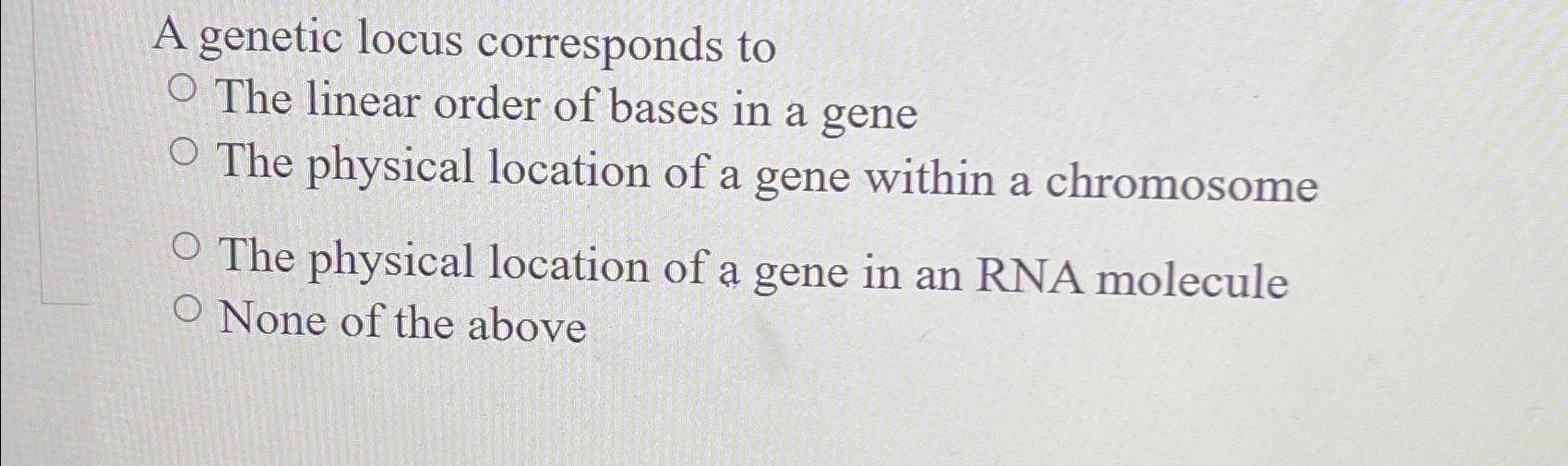 Solved A genetic locus corresponds toThe linear order of | Chegg.com