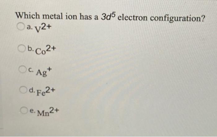 Solved Which metal ion has a 3d5 electron configuration? Oa. | Chegg.com