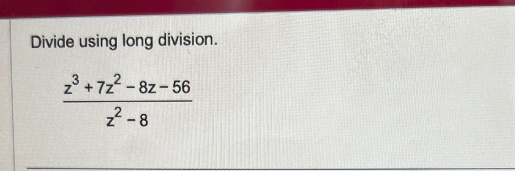 Solved Divide using long division.z3+7z2-8z-56z2-8 | Chegg.com