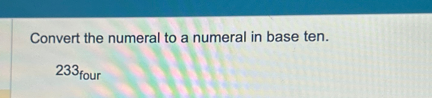 Solved Convert the numeral to a numeral in base ten.233four | Chegg.com