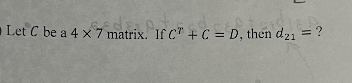 Solved Let C ﻿be a 4×7 ﻿matrix. If CT+C=D, ﻿then d21= ? | Chegg.com