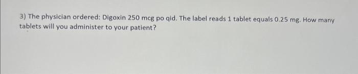 Solved 3) The physician ordered: Digoxin 250mcg po qid. The | Chegg.com