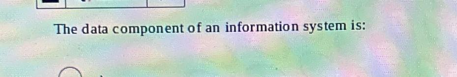 Solved The data component of an information system is: | Chegg.com