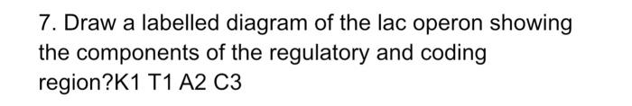 Solved 7. Draw a labelled diagram of the lac operon showing | Chegg.com