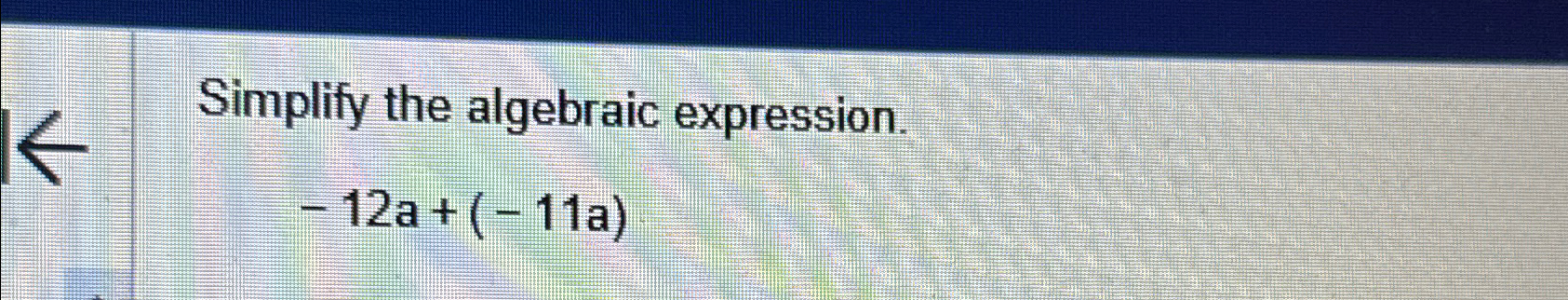 Solved Simplify the algebraic expression.-12a+(-11a) | Chegg.com
