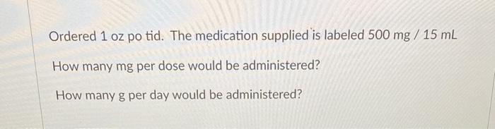 Solved Ordered 1 oz po tid. The medication supplied is | Chegg.com