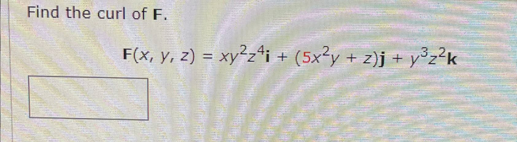Solved Find the curl of F.F(x,y,z)=xy2z4i+(5x2y+z)j+y3z2k | Chegg.com