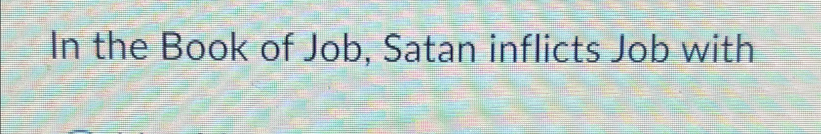 Solved In the Book of Job, Satan inflicts Job with | Chegg.com