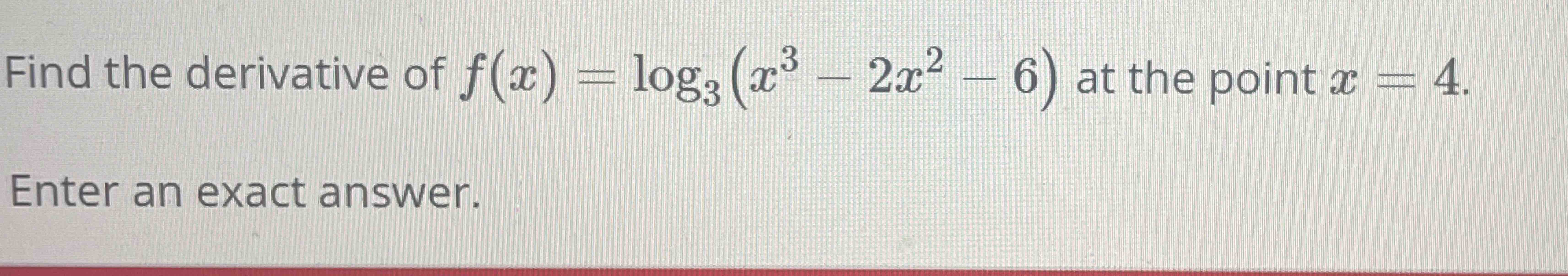 Solved Find the derivative of f(x)=log3(x3-2x2-6) ﻿at the | Chegg.com
