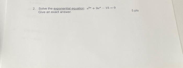 Solved 2. Solve the exponential equation: e2x+2ex−15=0 Give | Chegg.com