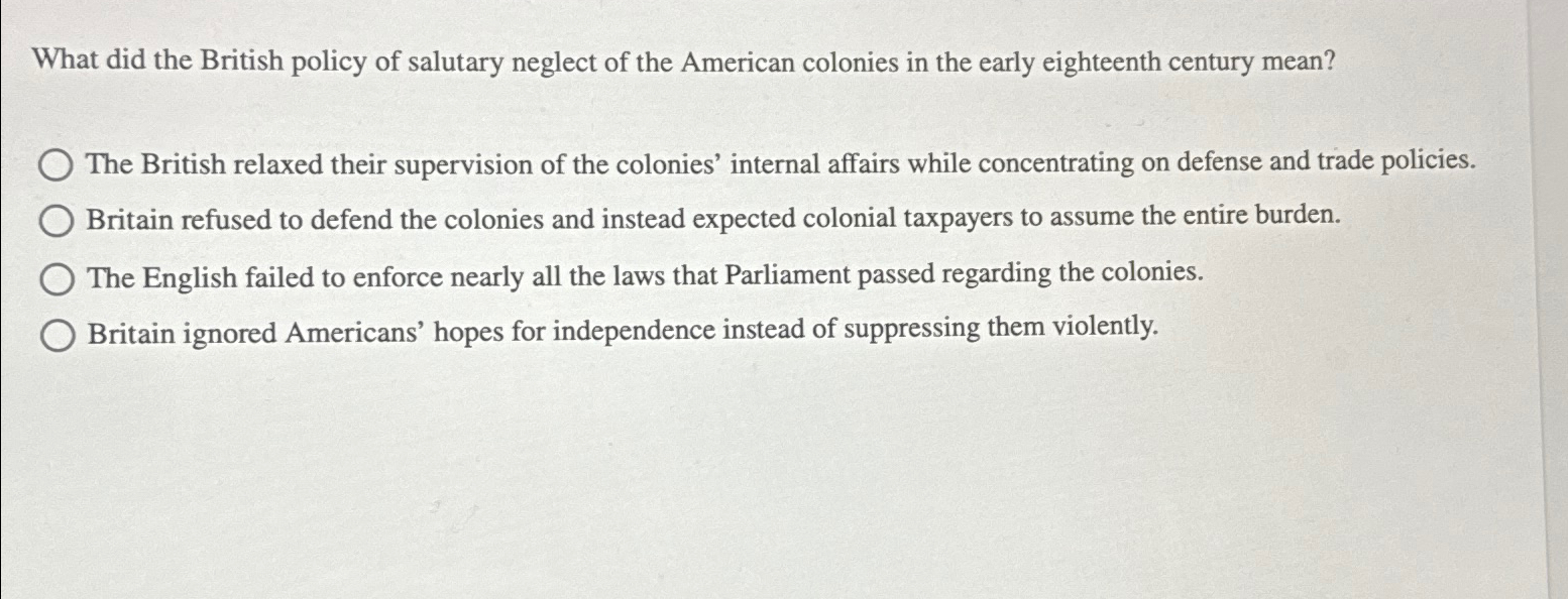 Solved What did the British policy of salutary neglect of | Chegg.com