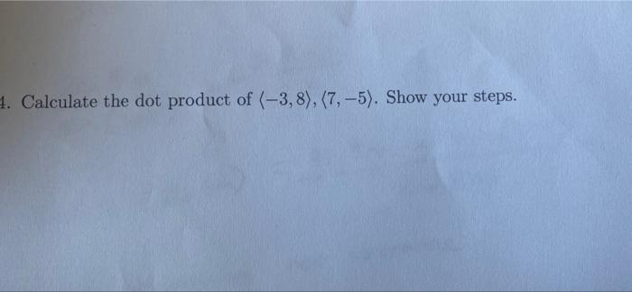 Solved 4. Calculate the dot product of (-3,8), (7-5). Show | Chegg.com