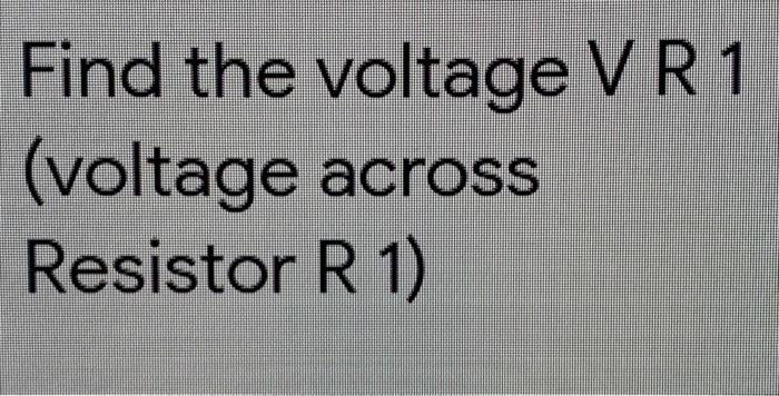 Solved Find the voltage VR 1 (voltage across Resistor R 1) | Chegg.com