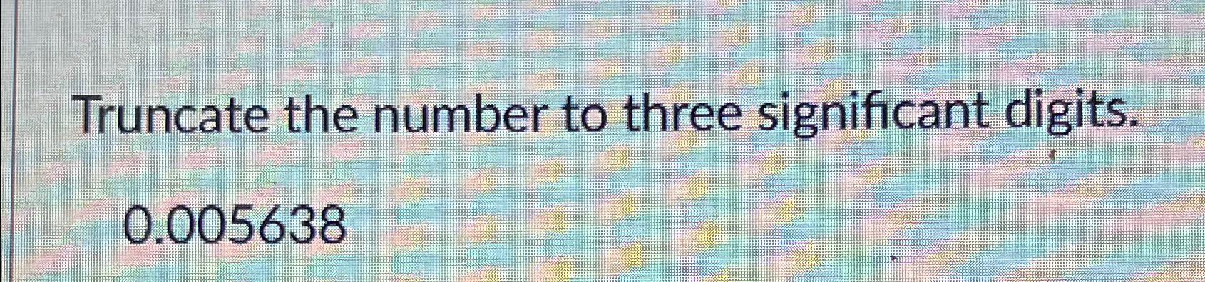 Solved Truncate the number to three significant | Chegg.com