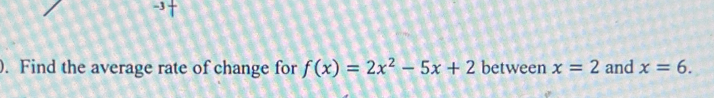 Solved Find the average rate of change for f(x)=2x2-5x+2 | Chegg.com