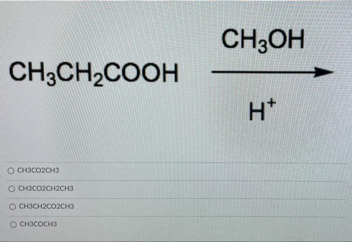 Solved CH3OH CH3CH2COOH H+ OCH3CO2CH3 O CH3CO2CH2CH3 O | Chegg.com