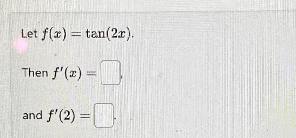 Solved Let f(x)=tan(2x).Then f'(x)= and f'(2)= | Chegg.com Solved Let f(x)=tan(2x).Then f'(x)= and f'(2)= | Chegg.com