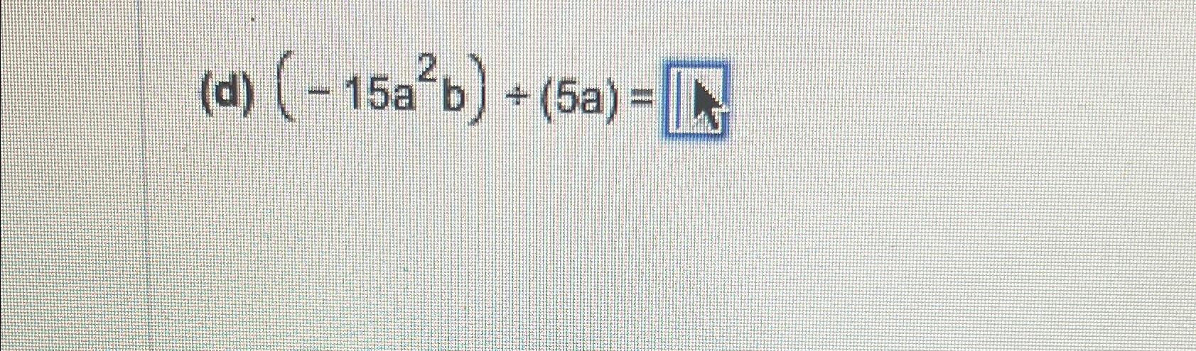 Solved (d) (-15a2b)÷(5a)= | Chegg.com