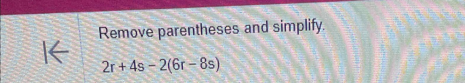 Solved Remove parentheses and simplify.2r+4s-2(6r-8s) | Chegg.com