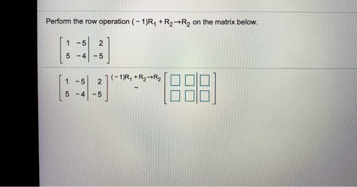 Solved Perform the row operation (-1)R1 + R2 R2 on the | Chegg.com