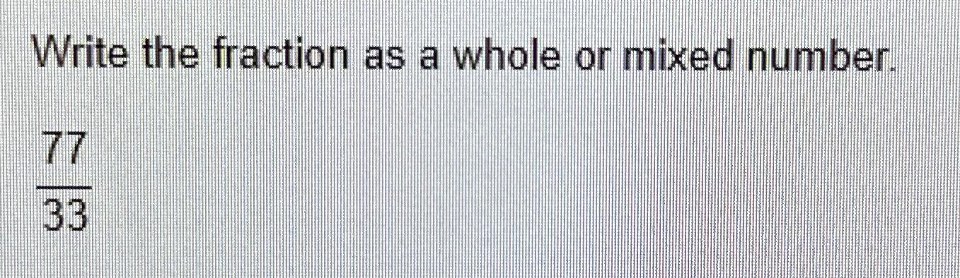 Solved Write the fraction as a whole or mixed number.7733 | Chegg.com