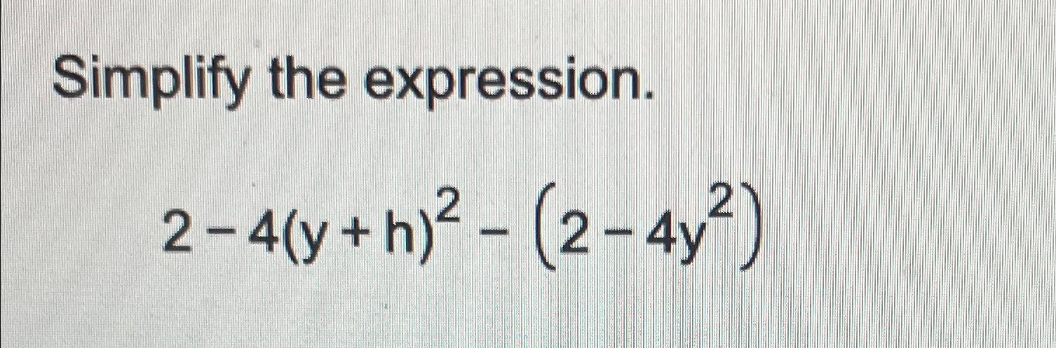 Solved Simplify the expression.2-4(y+h)2-(2-4y2) | Chegg.com