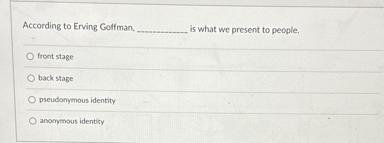 Solved According to Erving Goffman, ﻿is what we present to | Chegg.com