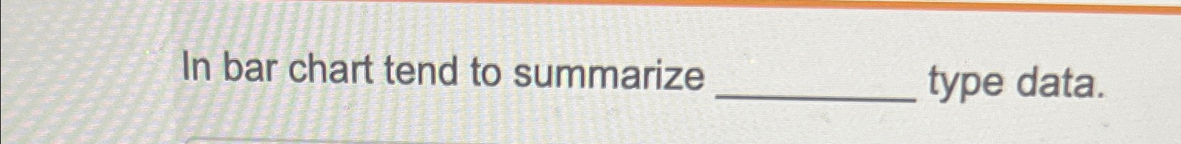 Solved In bar chart tend to summarize ﻿type data. | Chegg.com