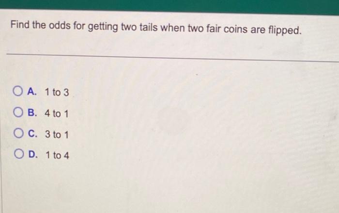 Solved Find the odds for getting two tails when two fair | Chegg.com