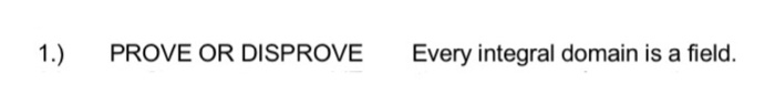 Solved 1.) PROVE OR DISPROVE Every integral domain is a | Chegg.com