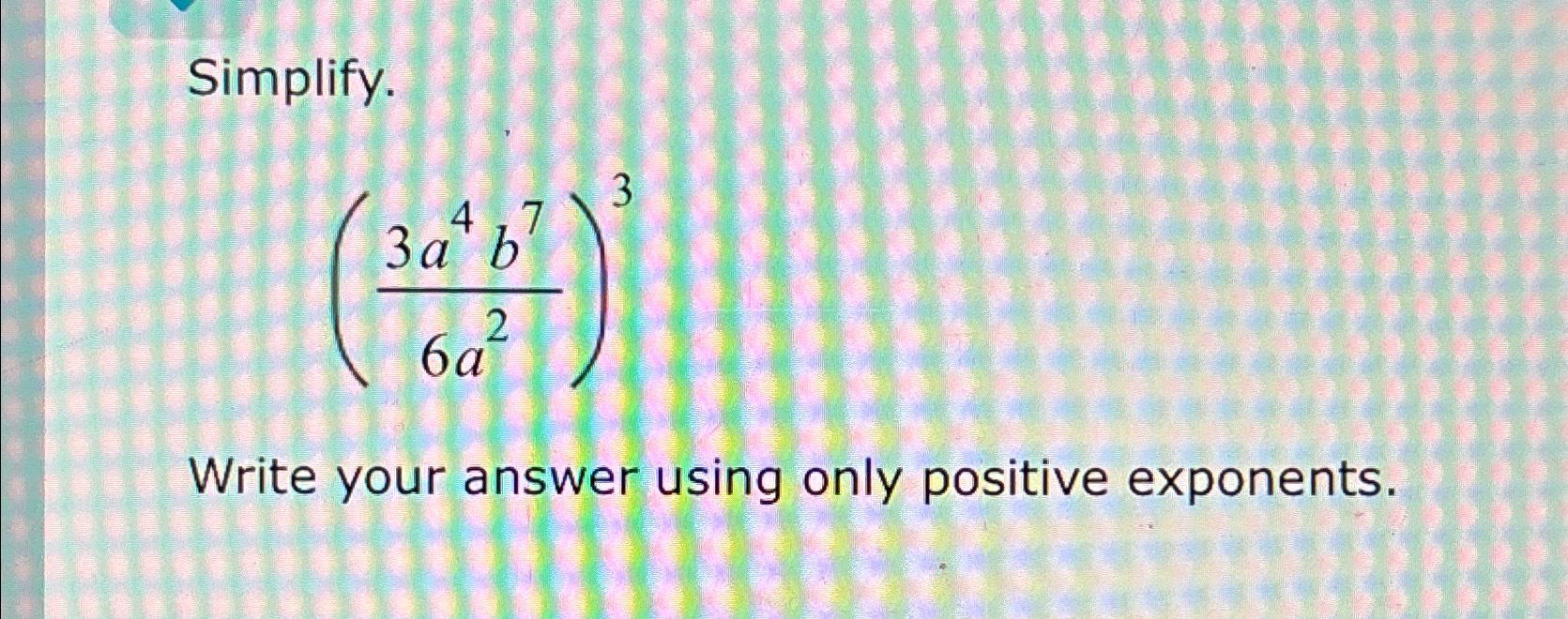 Solved Simplify.(3a4b76a2)3Write your answer using only | Chegg.com