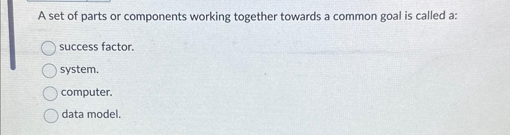 Solved A set of parts or components working together towards | Chegg.com
