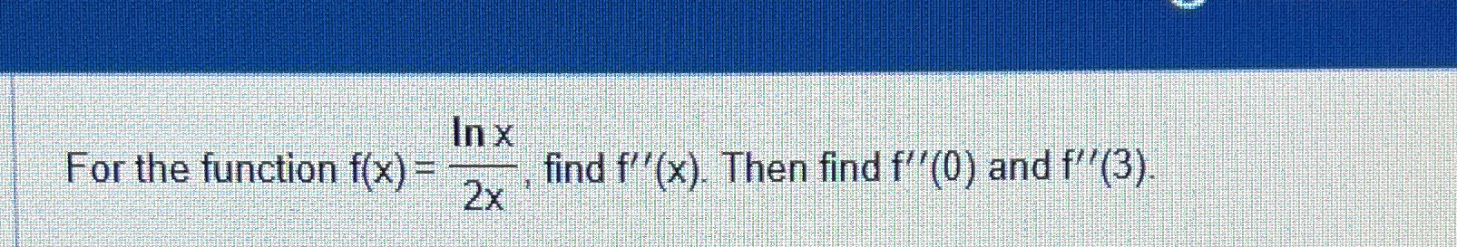 Solved For the function f(x)=lnx2x, ﻿find f''(x). ﻿Then find | Chegg.com