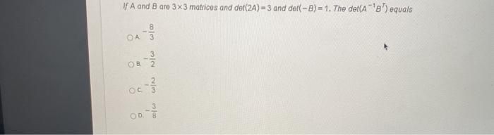 Solved If A and B are 3 x 3 matrices and det(2A) = 3 and | Chegg.com