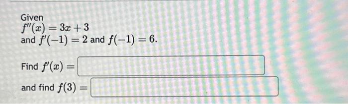 Solved Given f′′(x)=3x+3 and f′(−1)=2 and f(−1)=6 Find | Chegg.com
