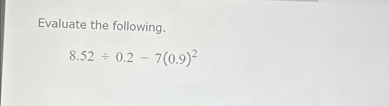 Evaluate the following.8.52÷0.2-7(0.9)2 | Chegg.com