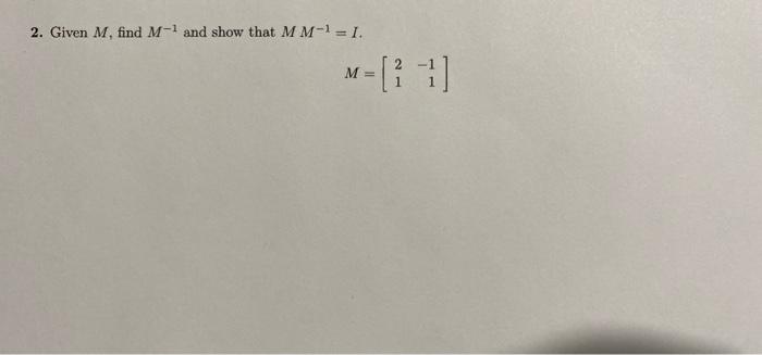 Solved 2. Given M, find M-1 and show that MM-1=1. M= | Chegg.com