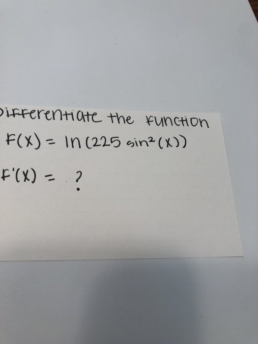 Solved Differentiate the function F(X) = ln (225 sin? (X)) | Chegg.com