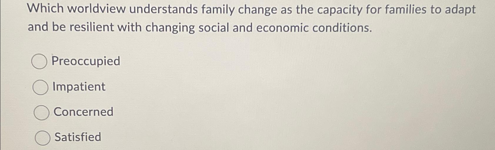 Solved Which worldview understands family change as the | Chegg.com
