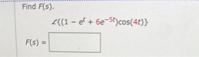 Solved Find F(s). L{(1−et+6e−5t)cos(4t)} | Chegg.com