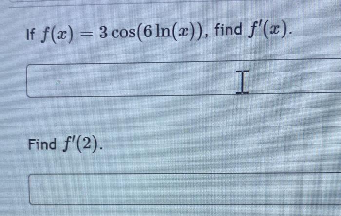 Solved If f(x)=3cos(6ln(x)) Find f′(2) | Chegg.com