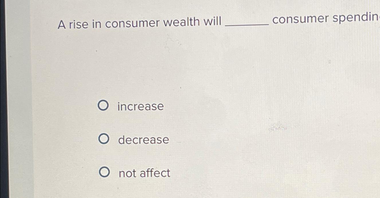 Solved A rise in consumer wealth will consumer | Chegg.com