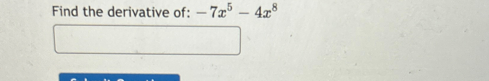 Solved Find the derivative of: -7x5-4x8 | Chegg.com