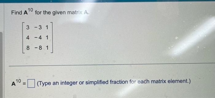 Solved Find A10 for the given matrix A. ⎣⎡348−3−4−8111⎦⎤ | Chegg.com