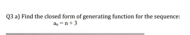 Solved Q3 a) Find the closed form of generating function for | Chegg.com