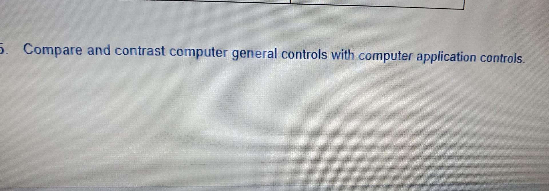 Solved 5. Compare and contrast computer general controls | Chegg.com