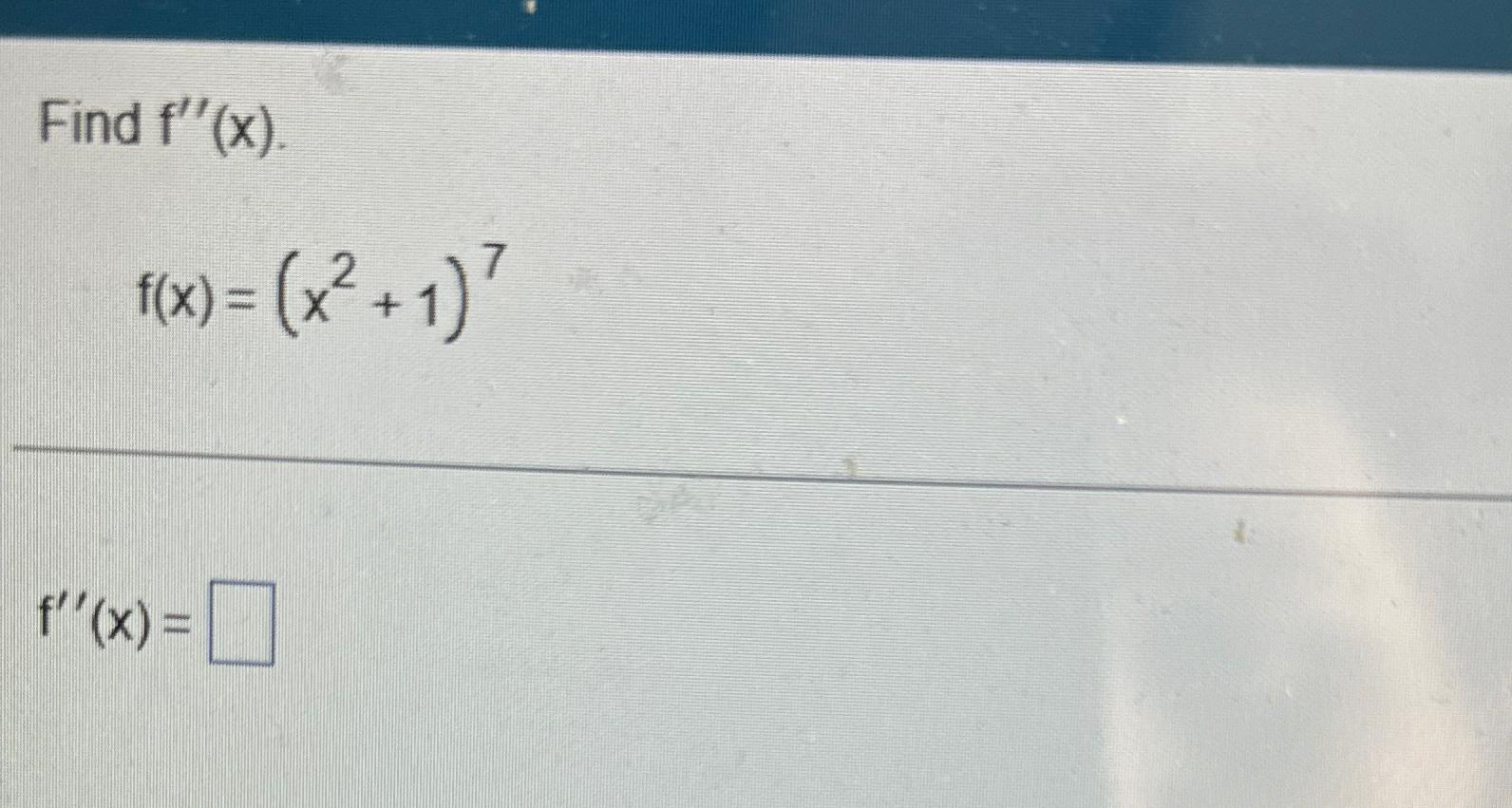 Solved Find f''(x)f(x)=(x2+1)7f''(x)= | Chegg.com